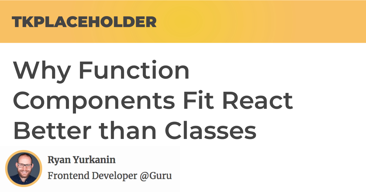 Why Function Components Fit React Better than Classes — TKPlaceholder